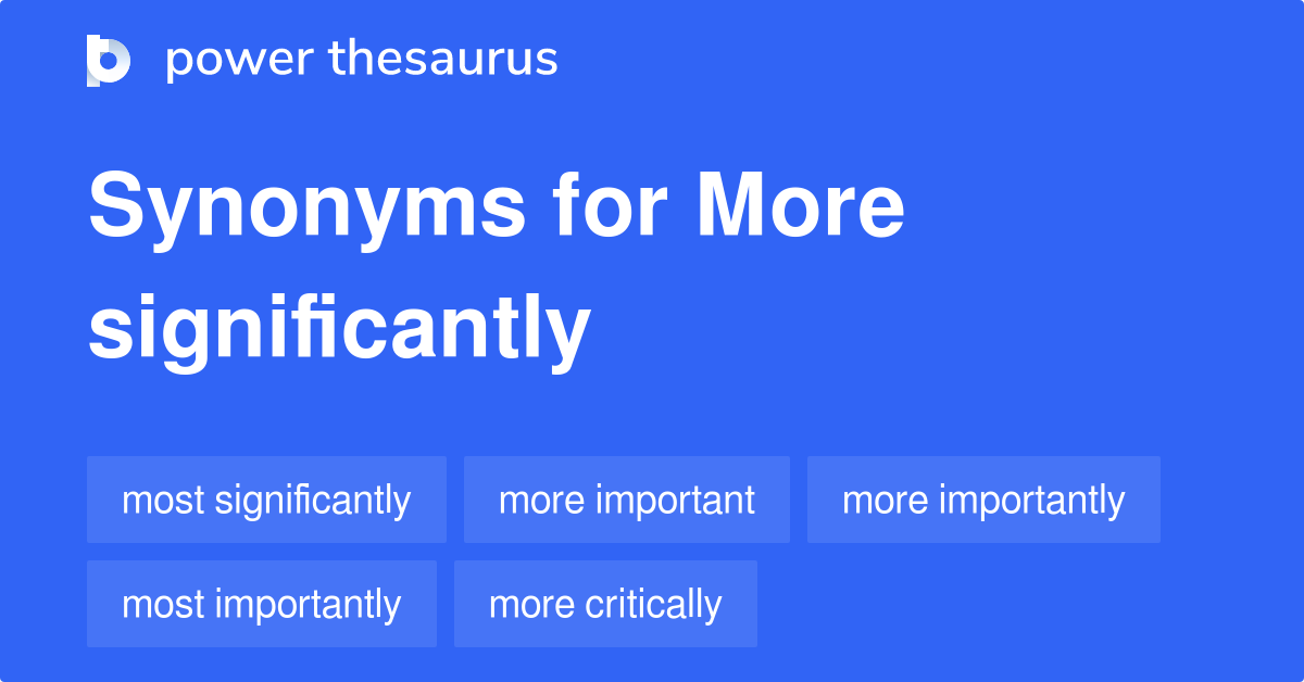 MORE SIGNIFICANTLY Synonyms: 152 Similar Words & Phrases