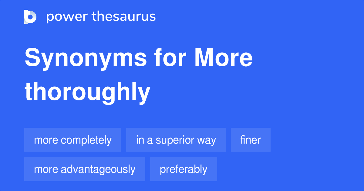 MORE THOROUGHLY Synonyms: 861 Similar Words & Phrases