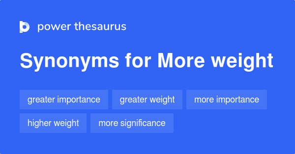 MORE WEIGHT Synonyms: 102 Similar Words & Phrases
