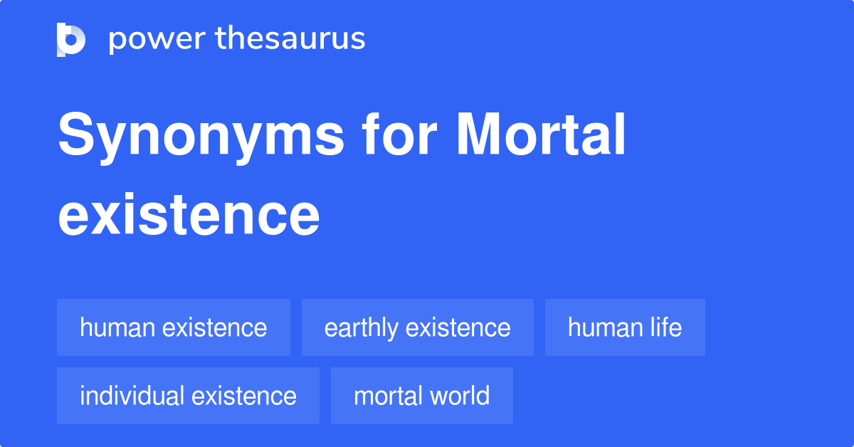 MORTAL EXISTENCE Synonyms: 136 Similar Words & Phrases