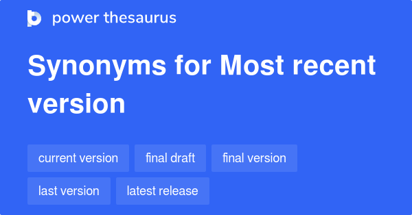 MOST RECENT VERSION Synonyms: 56 Similar Phrases