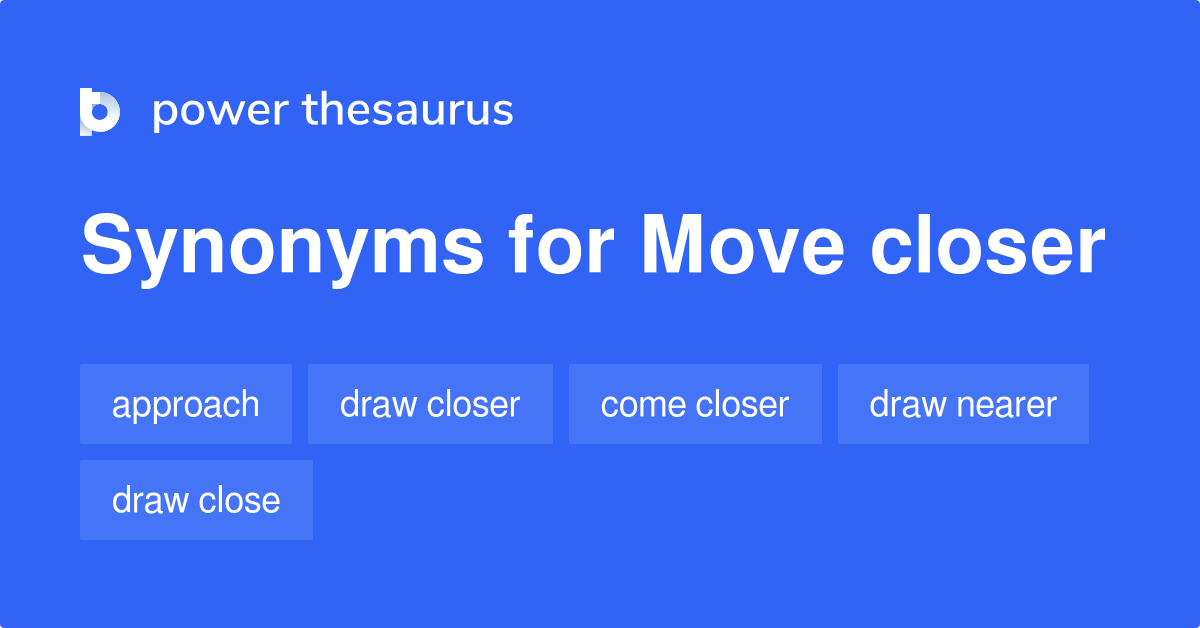 MOVE CLOSER Synonyms: 237 Similar Words & Phrases