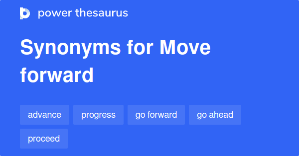 MOVE FORWARD Synonyms: 1 668 Similar Words & Phrases
