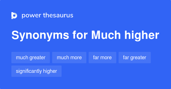 MUCH HIGHER Synonyms: 51 Similar Phrases