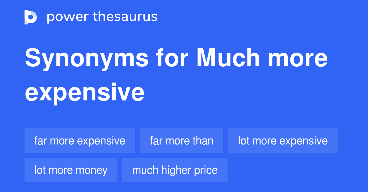 MUCH MORE EXPENSIVE Synonyms: 22 Similar Phrases