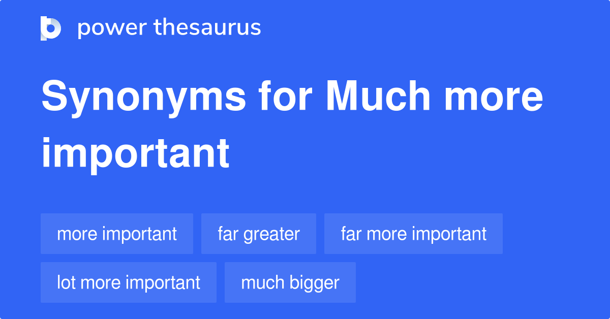 MUCH MORE IMPORTANT Synonyms: 45 Similar Phrases