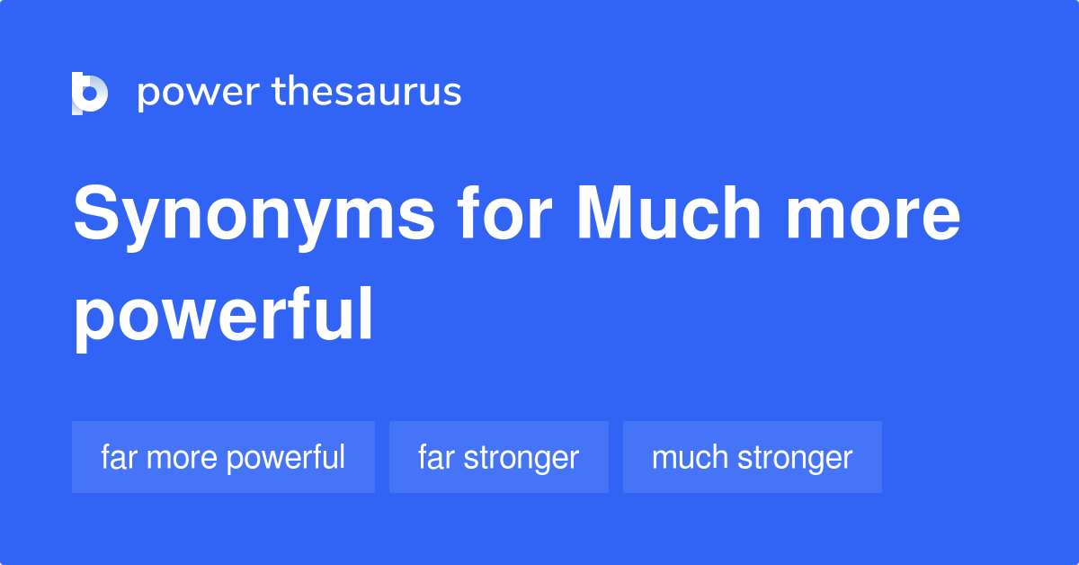 MUCH MORE POWERFUL Synonyms: 30 Similar Phrases