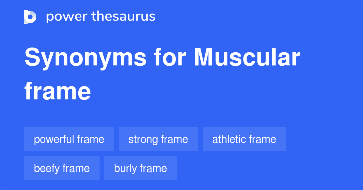 MUSCULAR FRAME Synonyms: 135 Similar Phrases