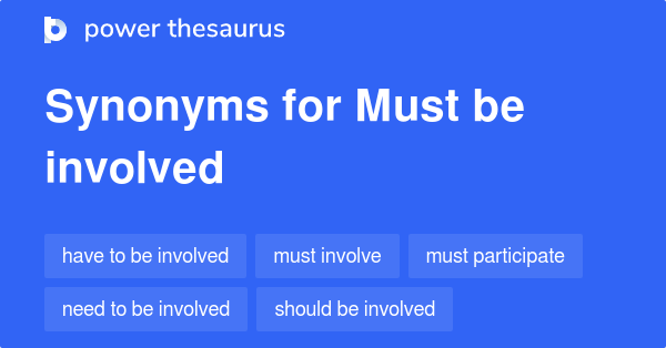 Must Be Involved synonyms - 73 Words and Phrases for Must Be Involved