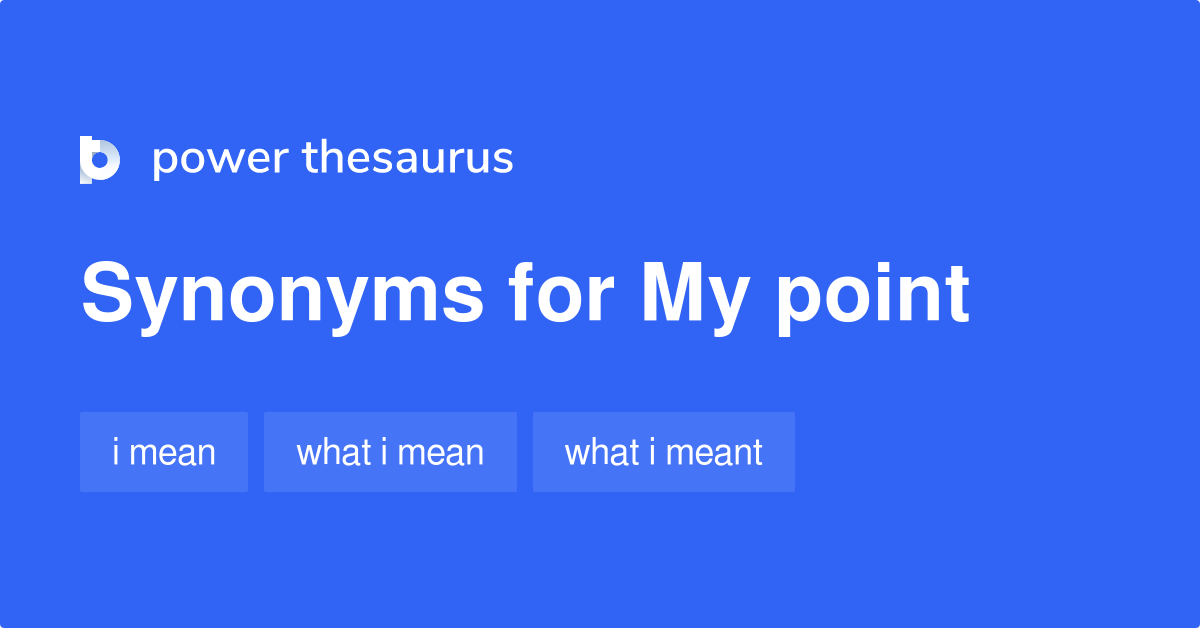 MY POINT Synonyms: 112 Similar Phrases