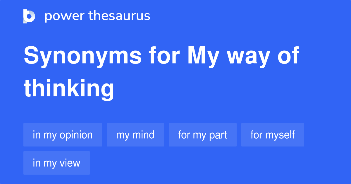 MY WAY OF THINKING Synonyms: 43 Similar Phrases