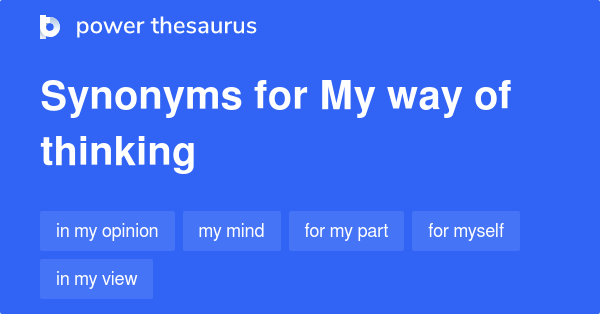 MY WAY OF THINKING Synonyms: 43 Similar Phrases