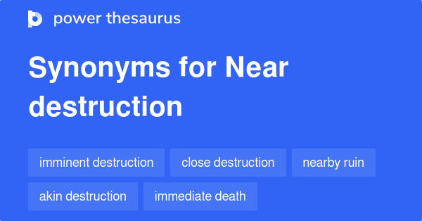 NEAR DESTRUCTION Synonyms: 52 Similar Phrases