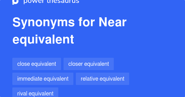 NEAR EQUIVALENT Synonyms: 60 Similar Words & Phrases