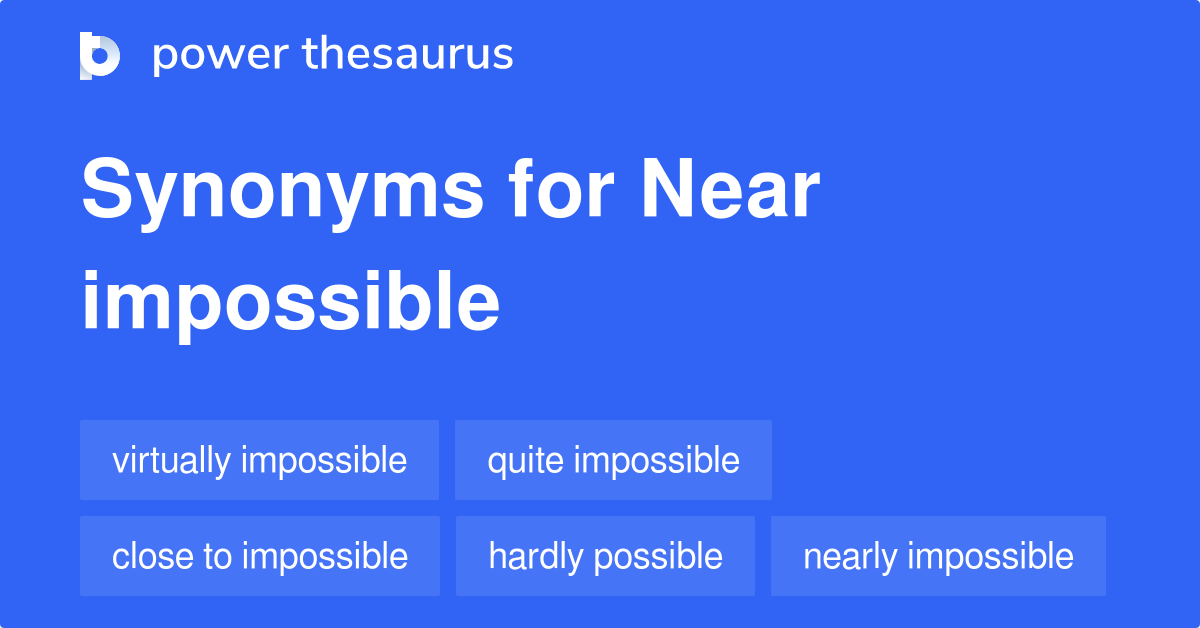 NEAR IMPOSSIBLE Synonyms: 31 Similar Phrases