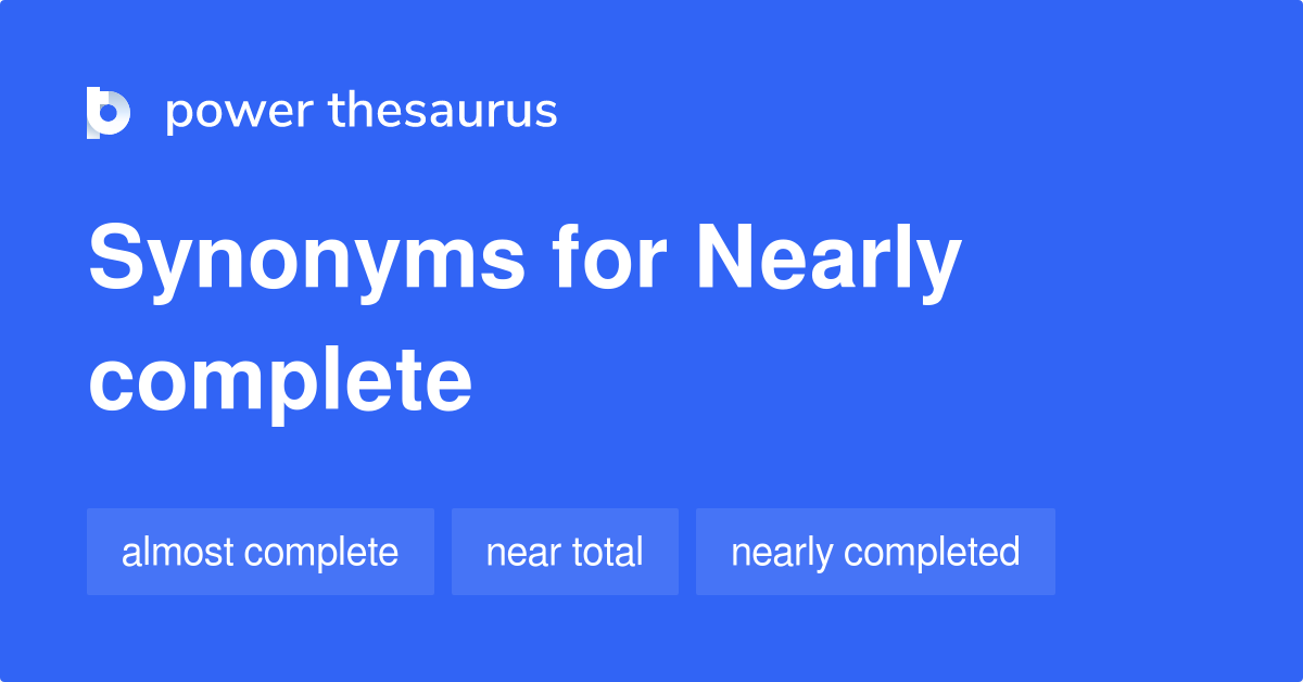 NEARLY COMPLETE Synonyms: 172 Similar Words & Phrases