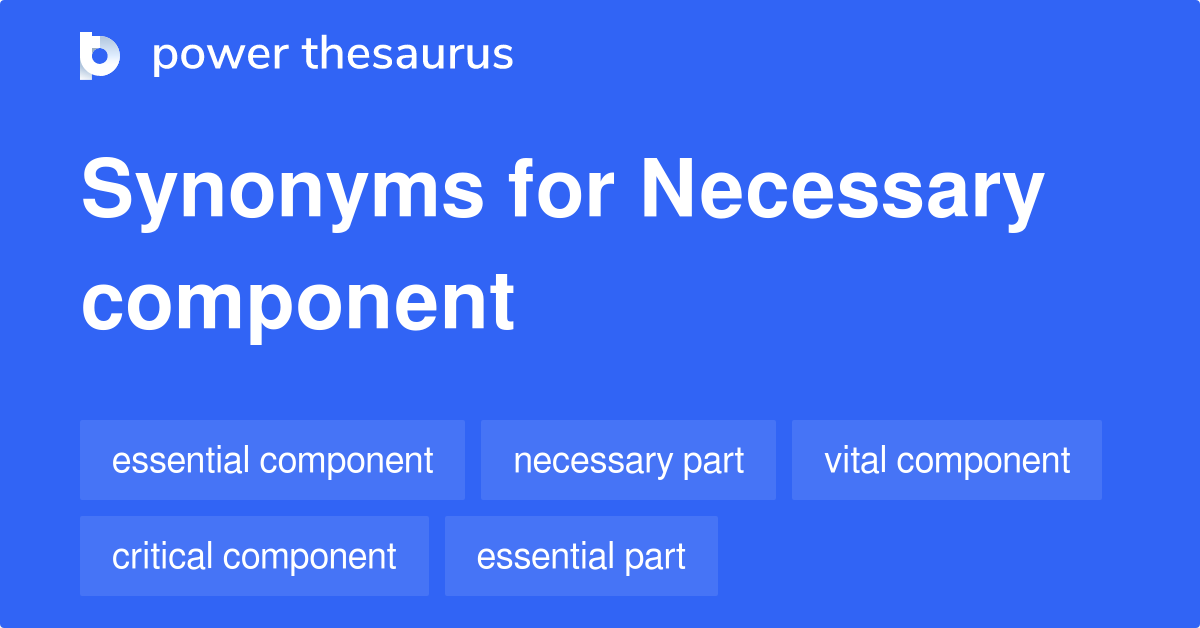 NECESSARY COMPONENT Synonyms: 193 Similar Phrases