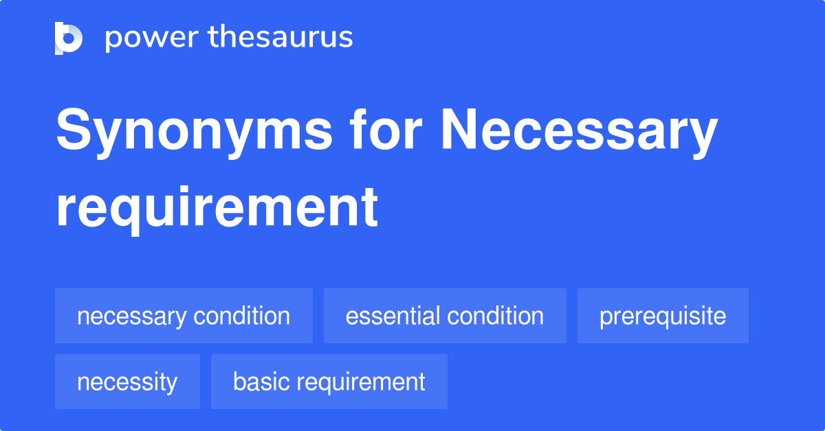 NECESSARY REQUIREMENT Synonyms: 121 Similar Words & Phrases