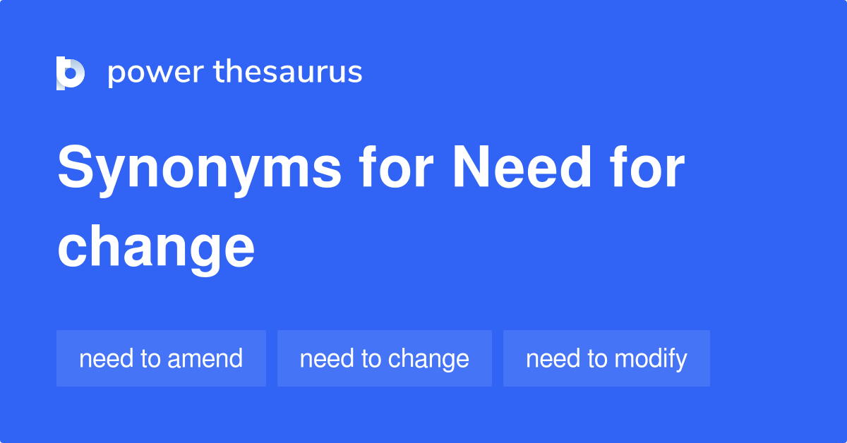 NEED FOR CHANGE Synonyms: 48 Similar Phrases