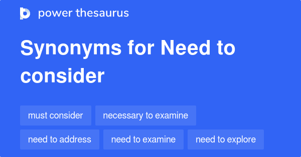 NEED TO CONSIDER Synonyms: 169 Similar Phrases