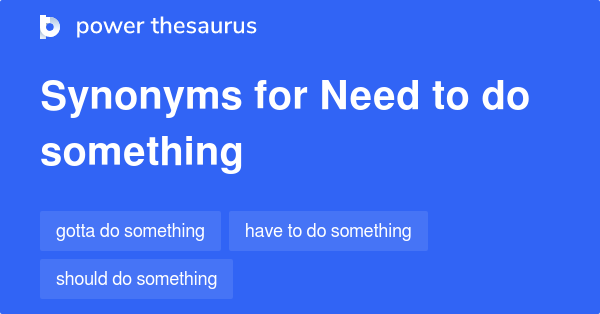 NEED TO DO SOMETHING Synonyms: 60 Similar Phrases