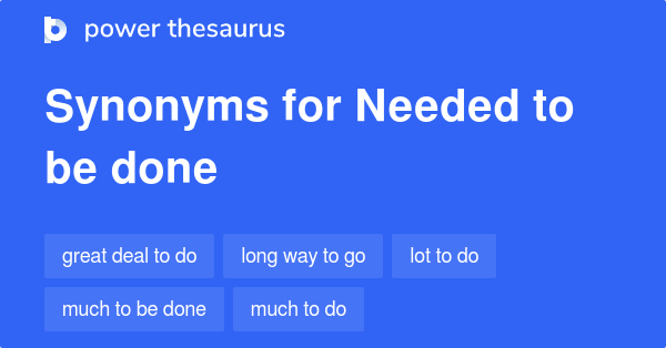 NEEDED TO BE DONE Synonyms: 78 Similar Phrases