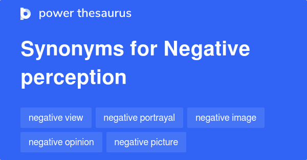 NEGATIVE PERCEPTION Synonyms: 340 Similar Words & Phrases