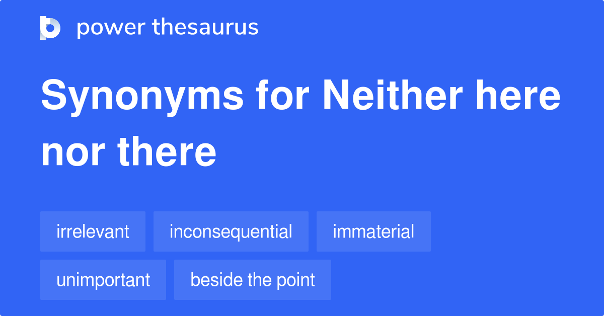 NEITHER HERE NOR THERE Synonyms: 207 Similar Words & Phrases