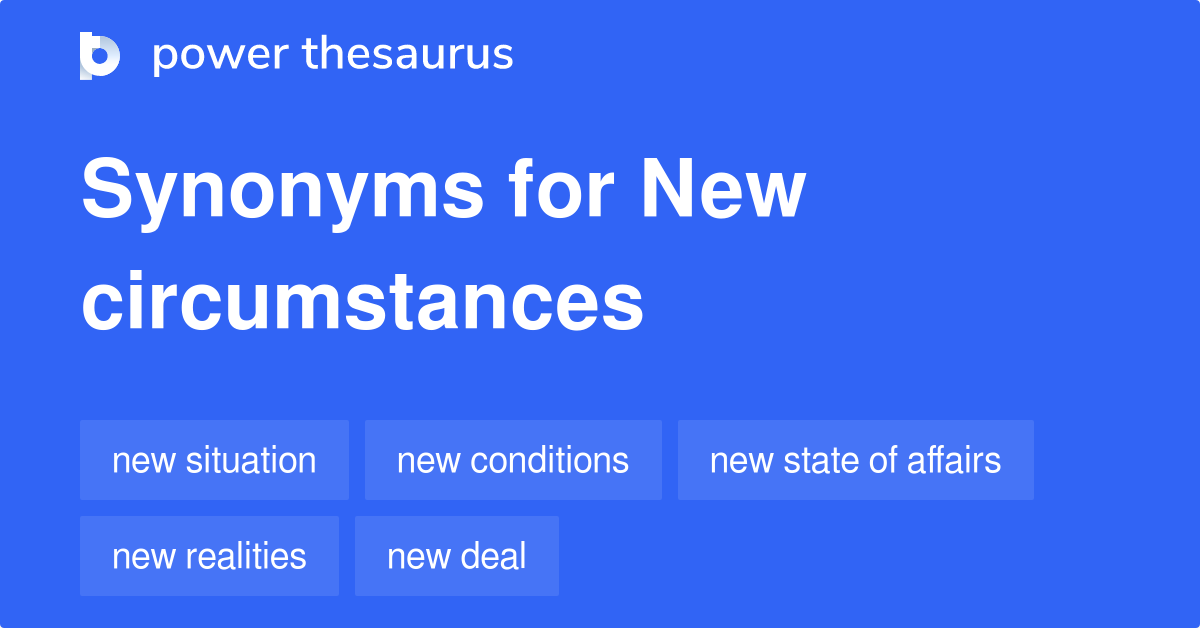 NEW CIRCUMSTANCES Synonyms: 175 Similar Phrases