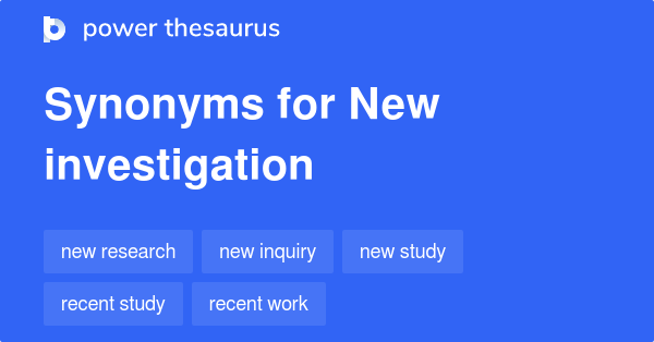 New Investigation synonyms - 203 Words and Phrases for New Investigation