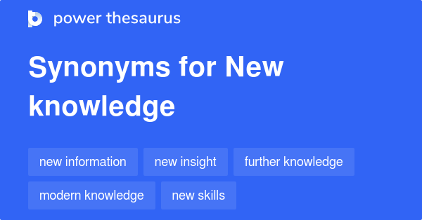 NEW KNOWLEDGE Synonyms: 82 Similar Phrases