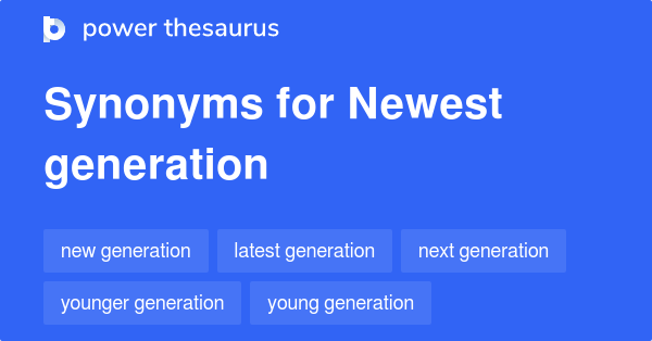 NEWEST GENERATION Synonyms: 136 Similar Words & Phrases