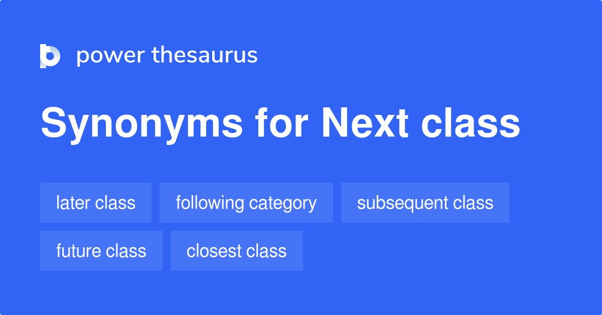 NEXT CLASS Synonyms: 58 Similar Phrases