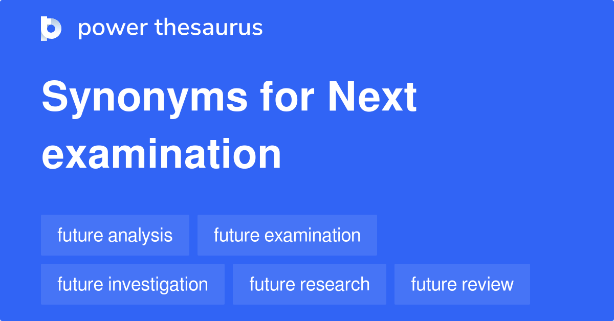 Next Examination synonyms - 114 Words and Phrases for Next Examination
