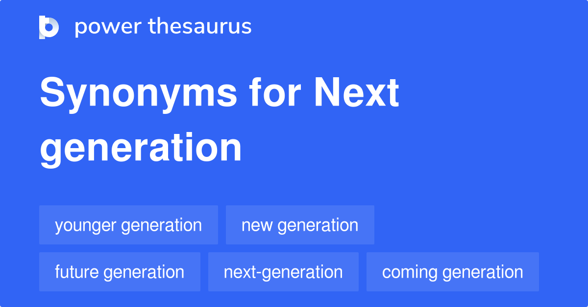 NEXT GENERATION Synonyms: 523 Similar Words & Phrases