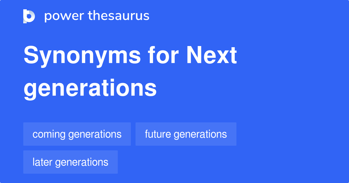 NEXT GENERATIONS Synonyms: 97 Similar Words & Phrases