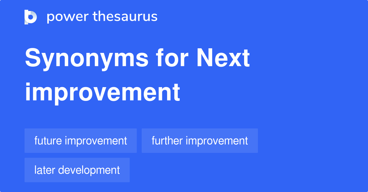 NEXT IMPROVEMENT Synonyms: 46 Similar Phrases