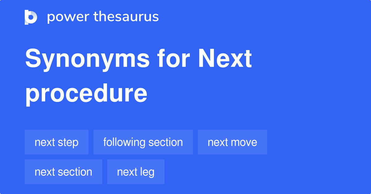 NEXT PROCEDURE Synonyms: 138 Similar Phrases