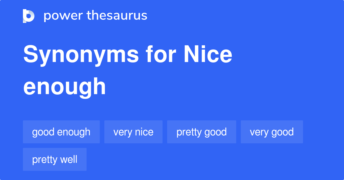 NICE ENOUGH Synonyms: 96 Similar Phrases