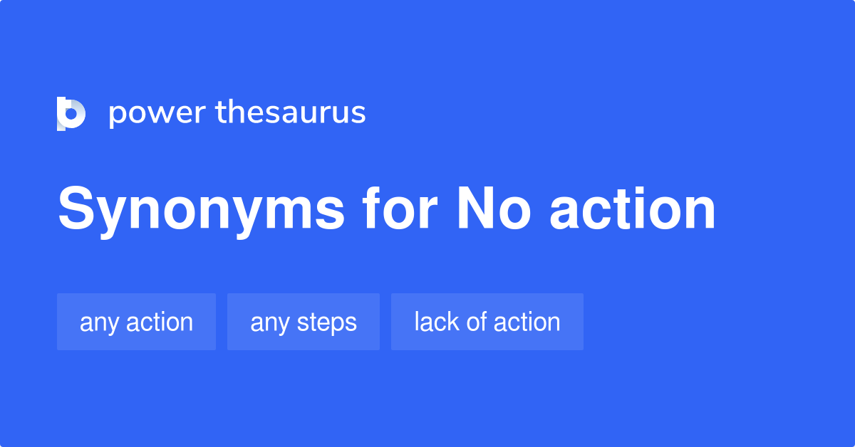 NO ACTION Synonyms: 99 Similar Words & Phrases