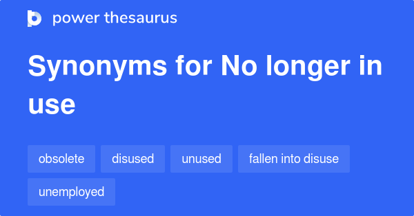 NO LONGER IN USE Synonyms: 302 Similar Words & Phrases
