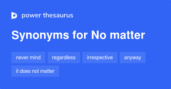 NO MATTER Synonyms: 509 Similar Words & Phrases