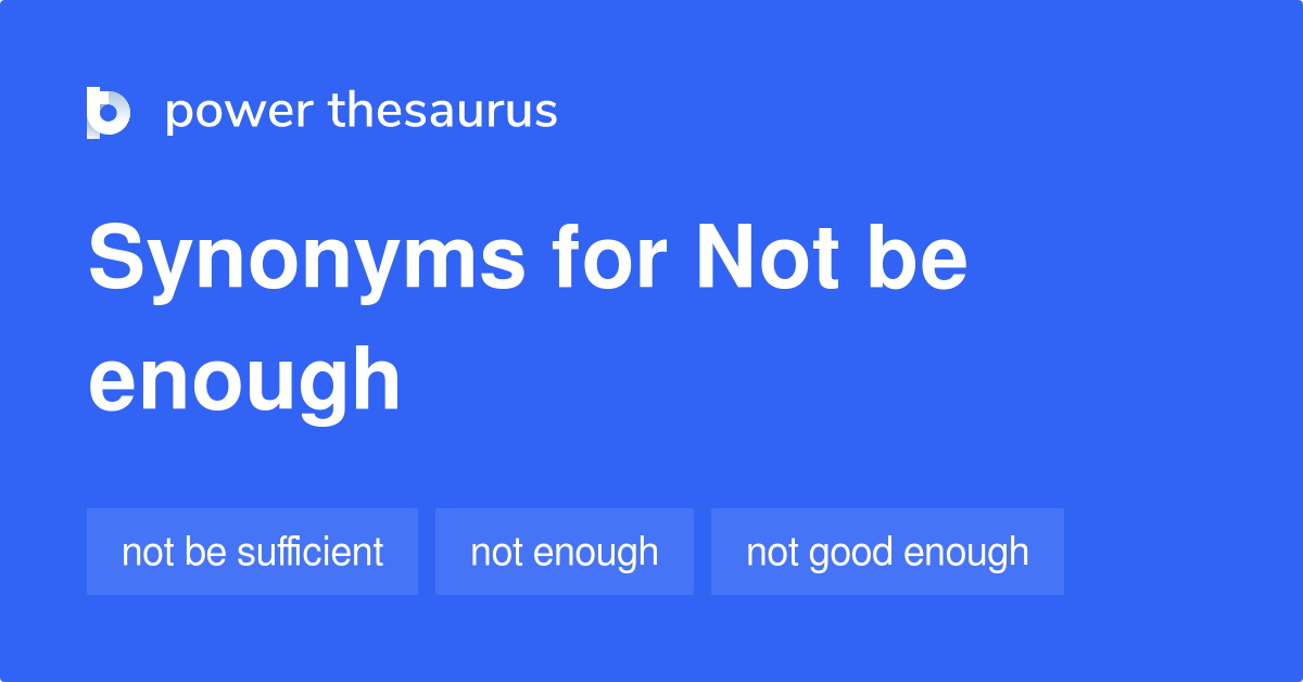 NOT BE ENOUGH Synonyms: 53 Similar Phrases