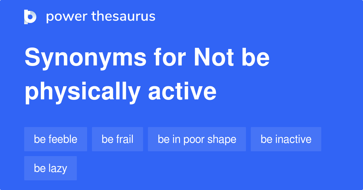 NOT BE PHYSICALLY ACTIVE Synonyms: 54 Similar Phrases