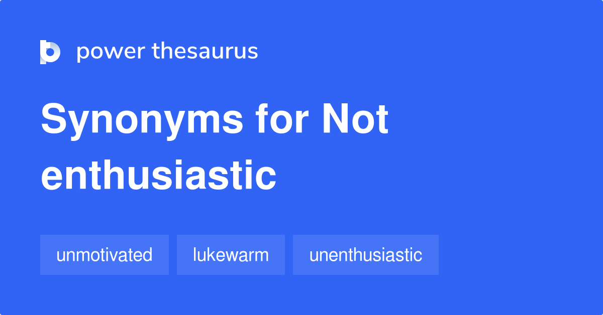 NOT ENTHUSIASTIC Synonyms: 48 Similar Words & Phrases
