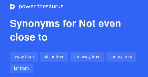 NOT EVEN CLOSE TO Synonyms: 82 Similar Words & Phrases