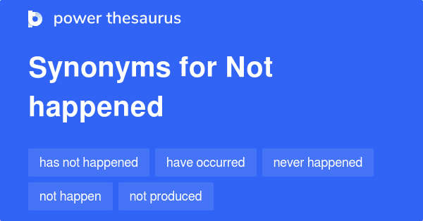 NOT HAPPENED Synonyms: 67 Similar Phrases