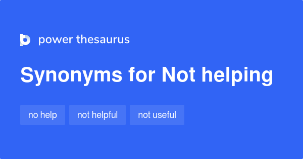 NOT HELPING Synonyms: 81 Similar Phrases
