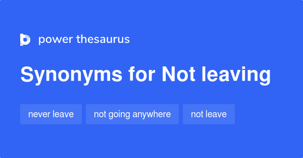 NOT LEAVING Synonyms: 144 Similar Words & Phrases