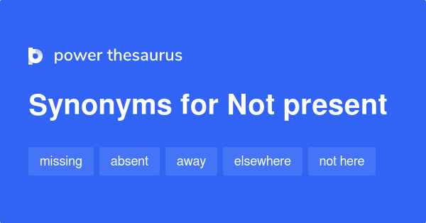 NOT PRESENT Synonyms: 599 Similar Words & Phrases